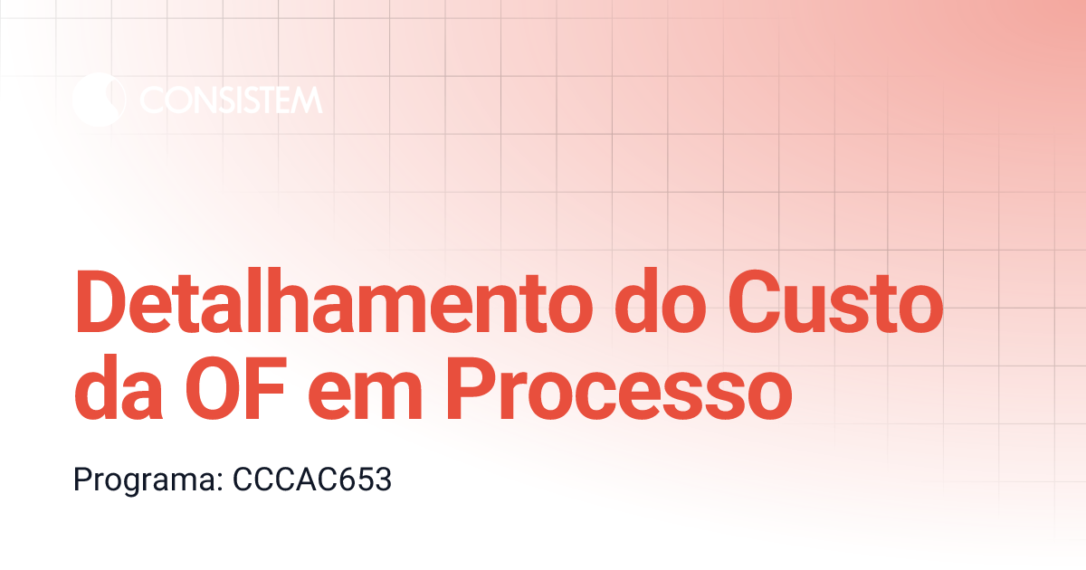 Detalhamento do Custo da OF em Processo | Consistem