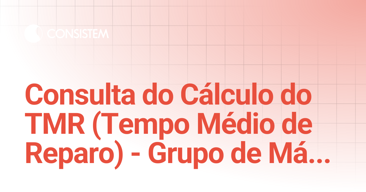 Consulta do Cálculo do TMR (Tempo Médio de Reparo) - Grupo de Máquina ...